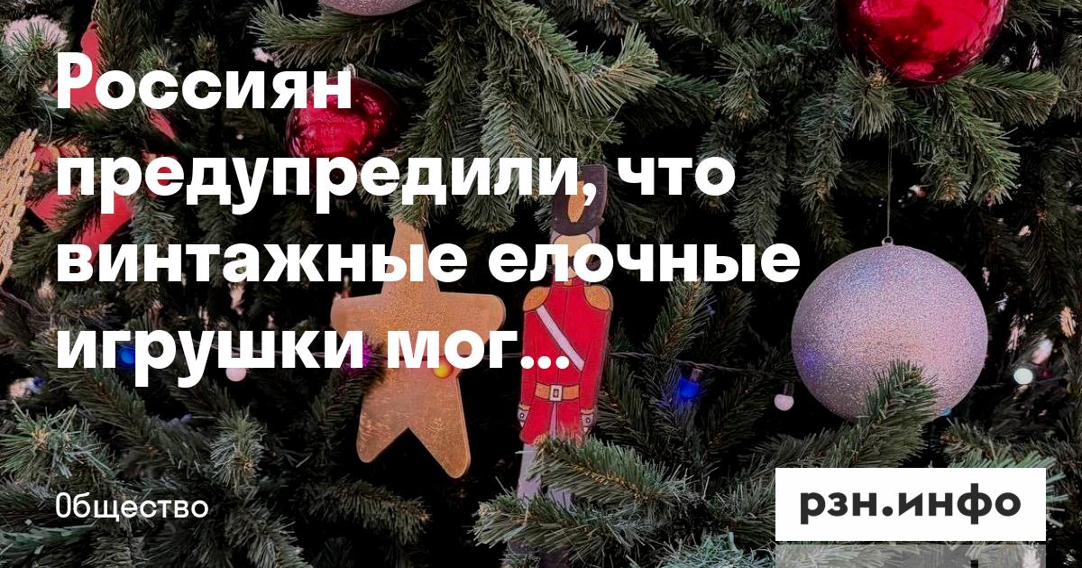 Россиян предупредили, что винтажные елочные игрушки могут быть ...